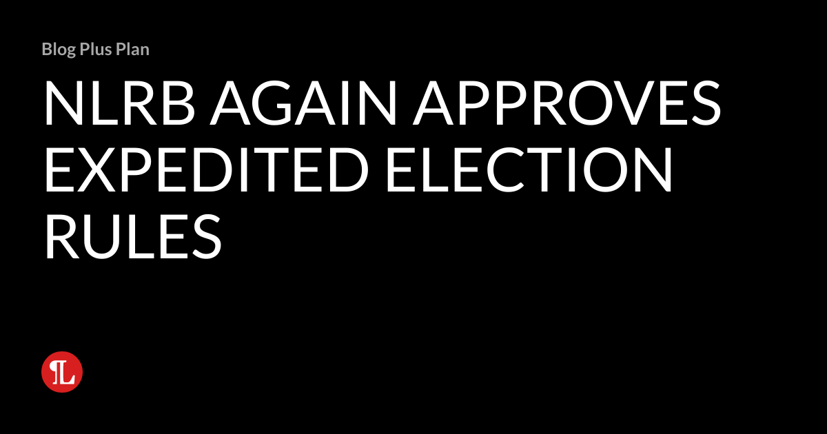 NLRB AGAIN APPROVES EXPEDITED ELECTION RULES | Management Writes ...