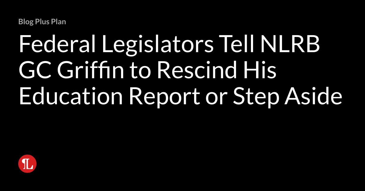 Federal Legislators Tell NLRB GC Griffin to Rescind His Education ...