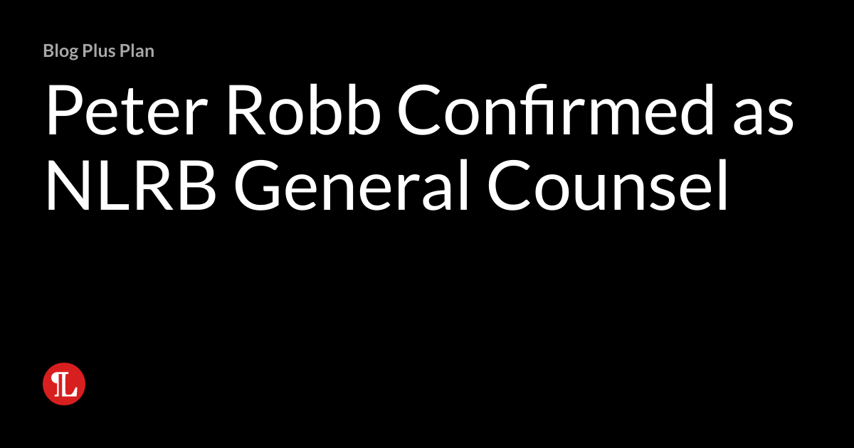 Peter Robb Confirmed as NLRB General Counsel | Management Writes ...
