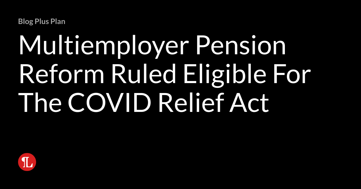Multiemployer Pension Reform Ruled Eligible For The COVID Relief Act ...