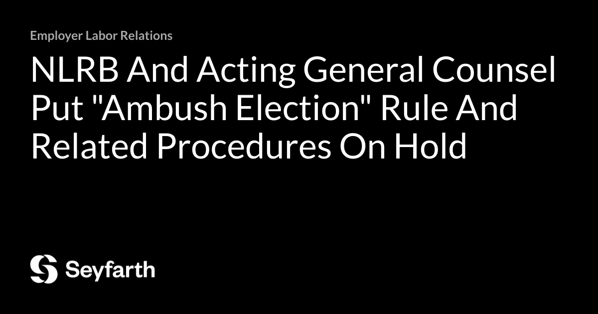 NLRB And Acting General Counsel Put "Ambush Election" Rule And Related ...