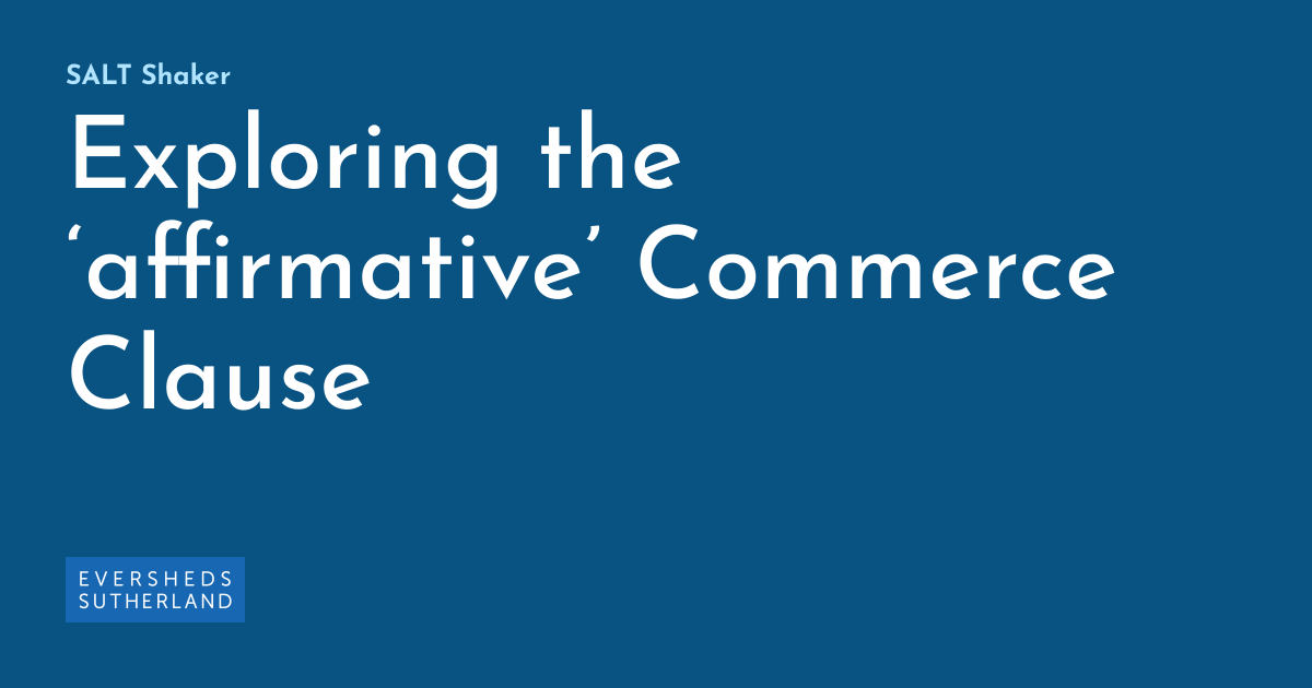 Exploring the ‘affirmative’ Commerce Clause | SALT Shaker