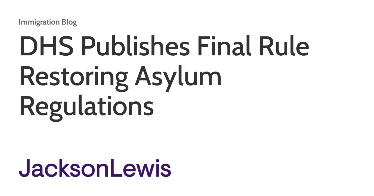 DHS Publishes Final Rule Restoring Asylum Regulations | Immigration Blog