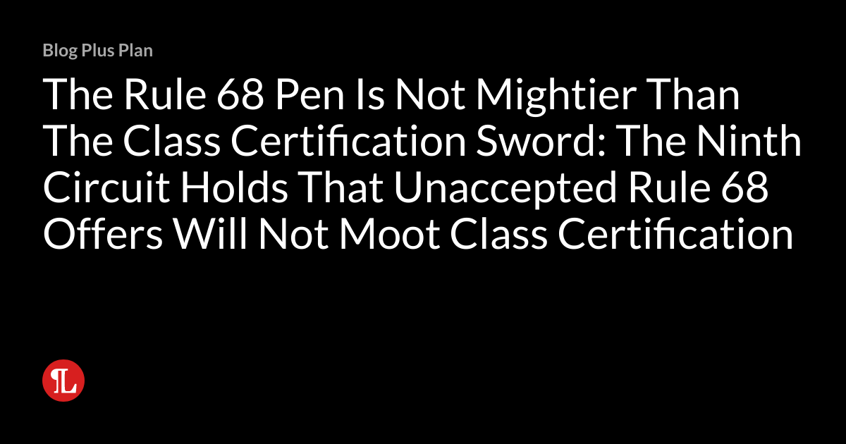 The Rule 68 Pen Is Not Mightier Than The Class Certification Sword: The ...