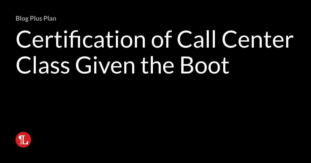 Certification of Call Center Class Given the Boot | Wage & Hour ...