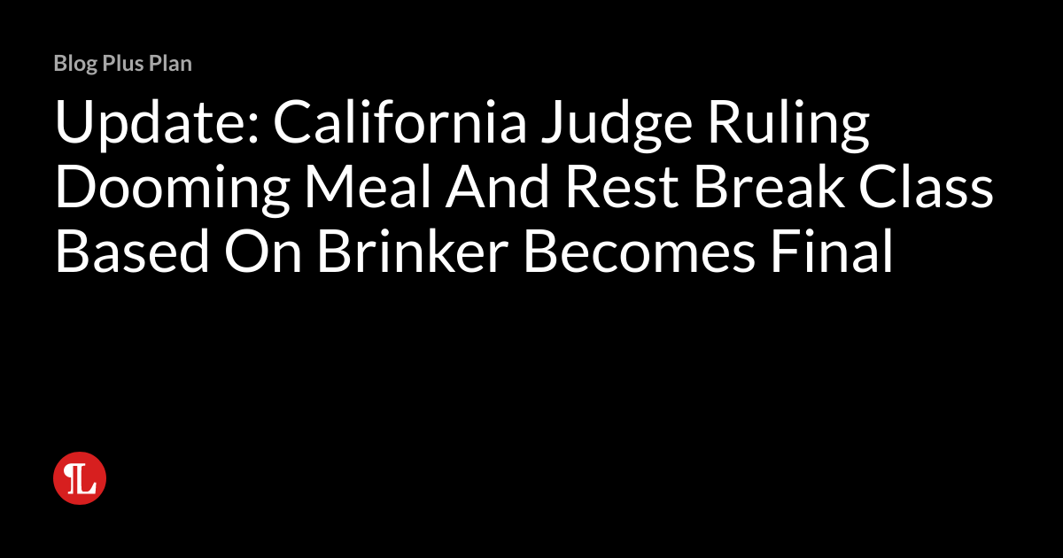 Update: California Judge Ruling Dooming Meal And Rest Break Class Based ...