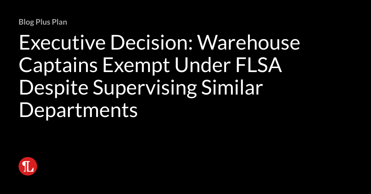 Executive Decision: Warehouse Captains Exempt Under FLSA Despite ...