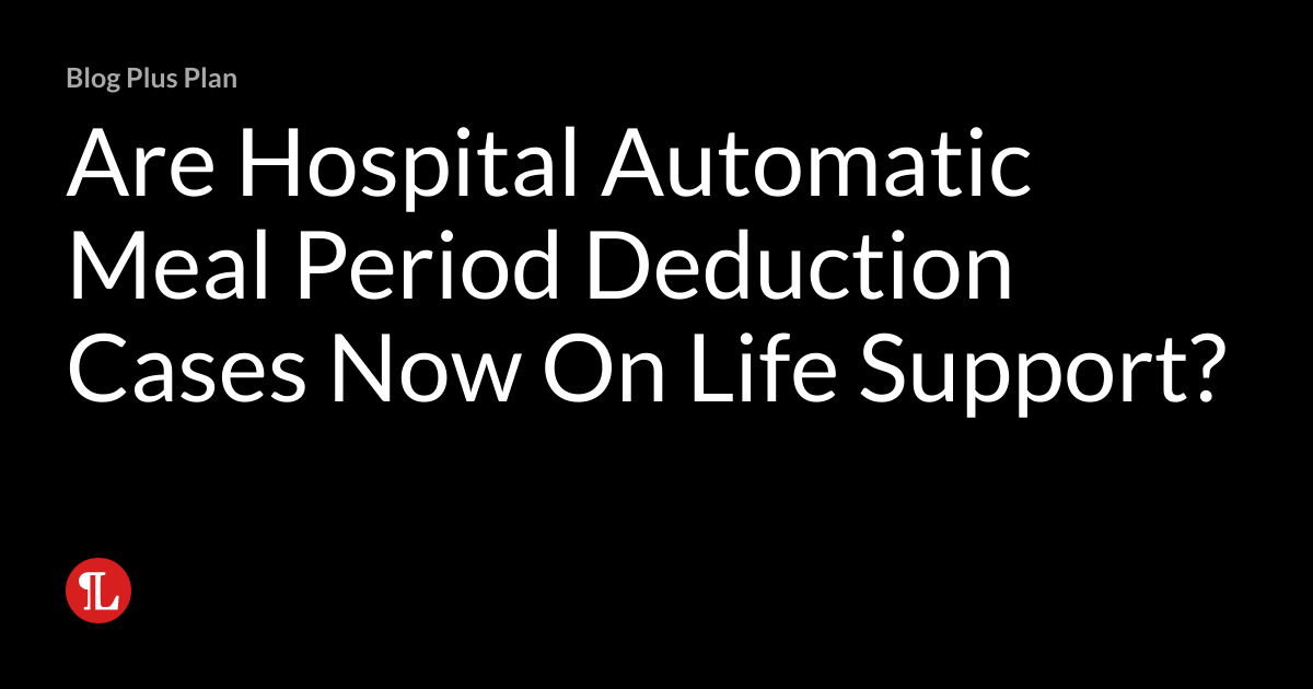 Are Hospital Automatic Meal Period Deduction Cases Now On Life Support ...