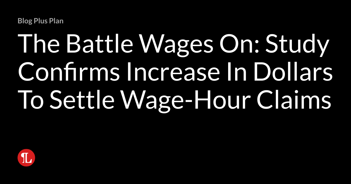 The Battle Wages On: Study Confirms Increase In Dollars To Settle Wage ...