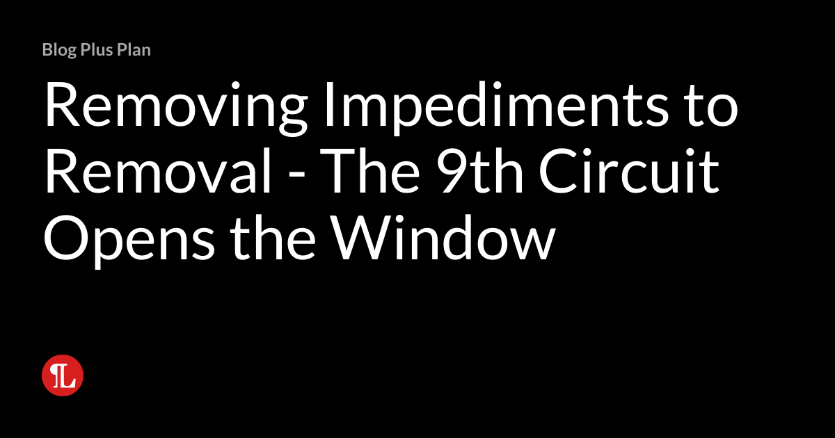 Removing Impediments to Removal - The 9th Circuit Opens the Window ...