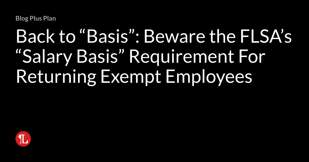 Back to “Basis”: Beware the FLSA’s “Salary Basis” Requirement For ...