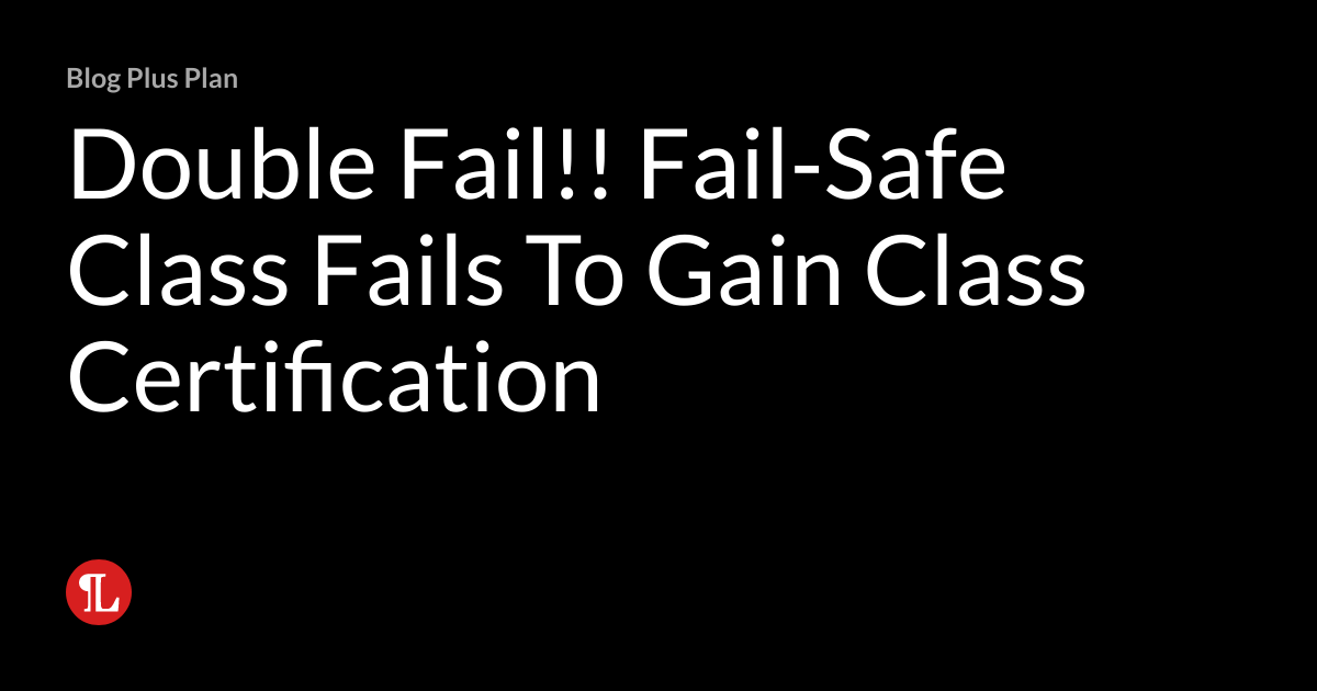 Double Fail!! Fail-Safe Class Fails To Gain Class Certification | Wage ...