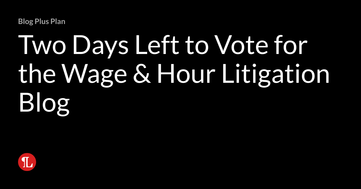 Two Days Left to Vote for the Wage & Hour Litigation Blog | Wage & Hour ...