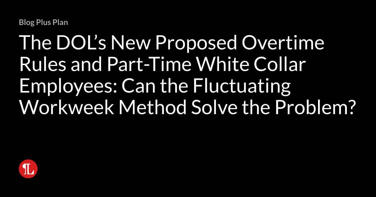 The DOL’s New Proposed Overtime Rules and Part-Time White Collar Employees: Can the Fluctuating ...