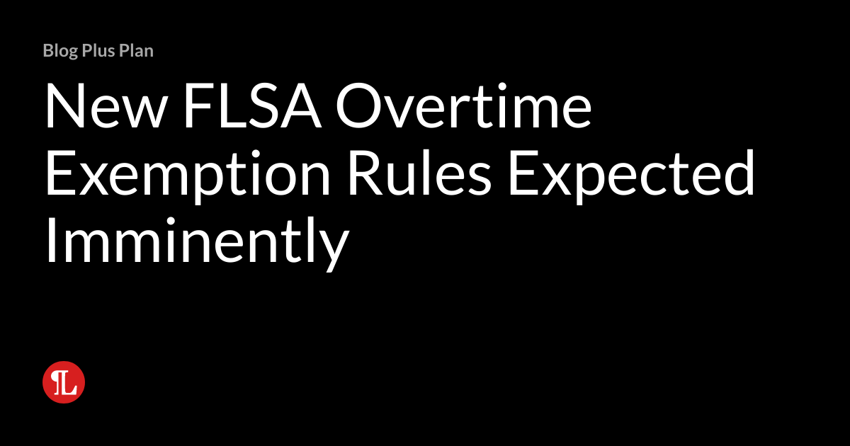 New FLSA Overtime Exemption Rules Expected Imminently | Wage & Hour ...