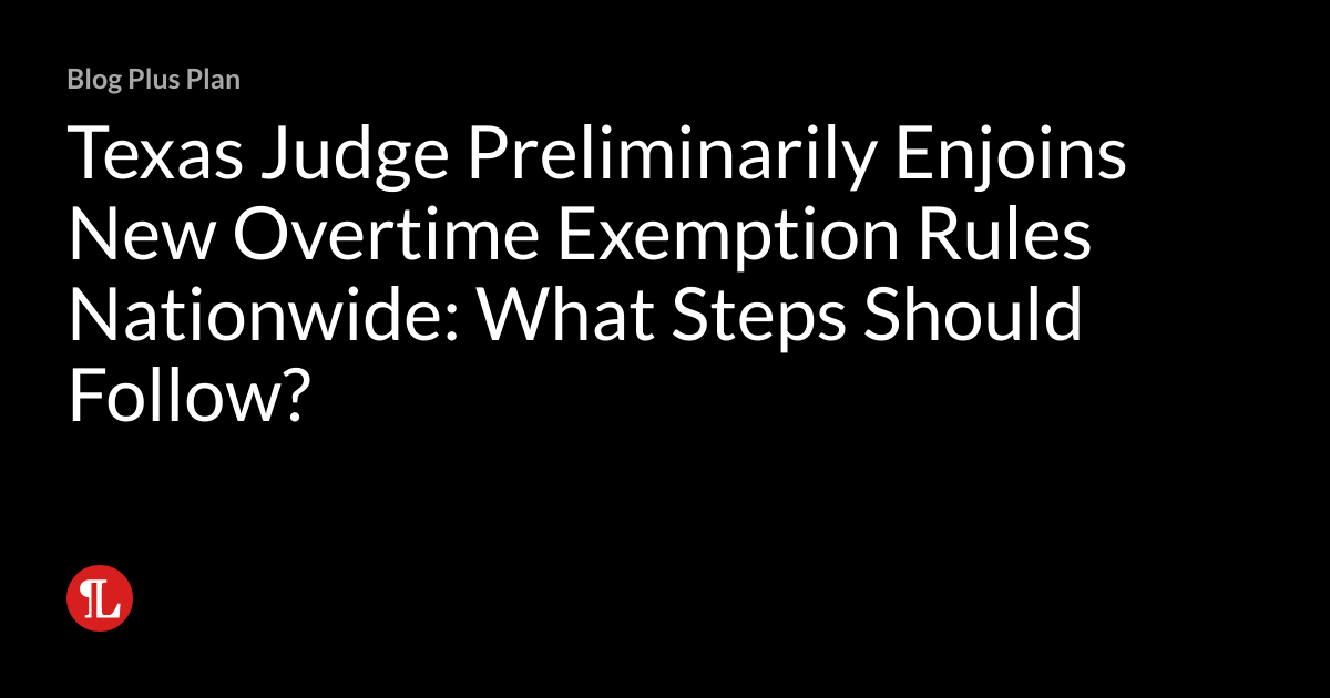 Texas Judge Preliminarily Enjoins New Overtime Exemption Rules ...