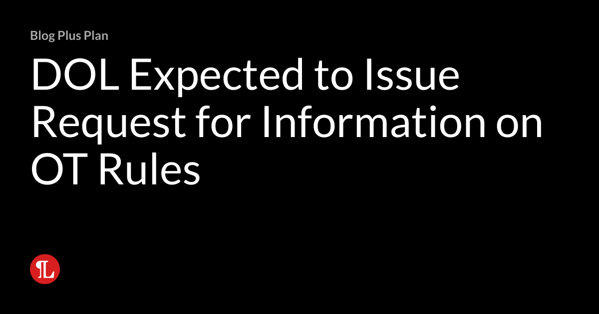 DOL Expected to Issue Request for Information on OT Rules | Wage & Hour ...