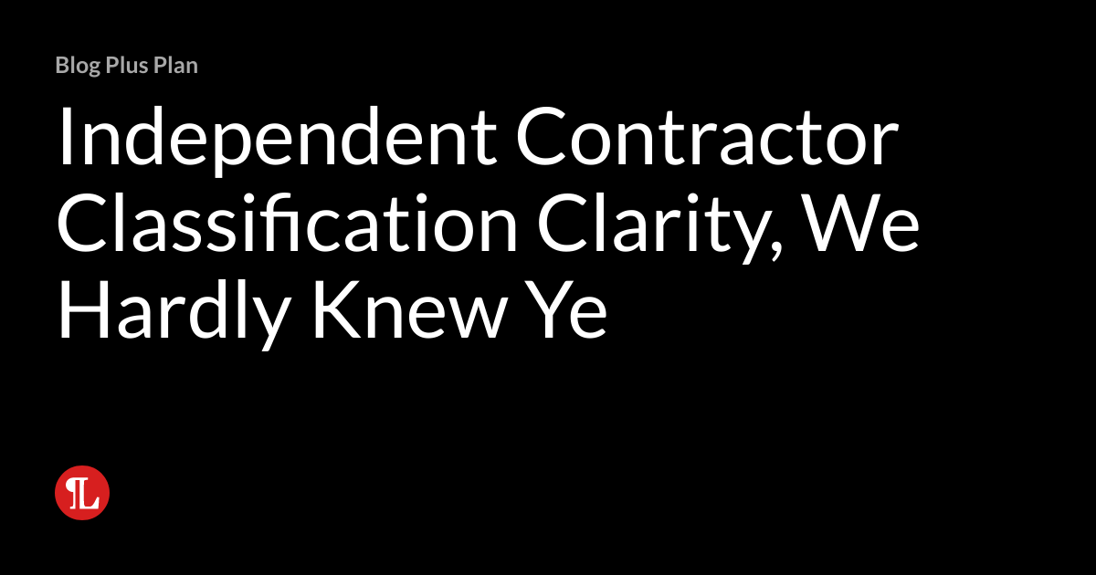 Independent Contractor Classification Clarity, We Hardly Knew Ye | Wage ...