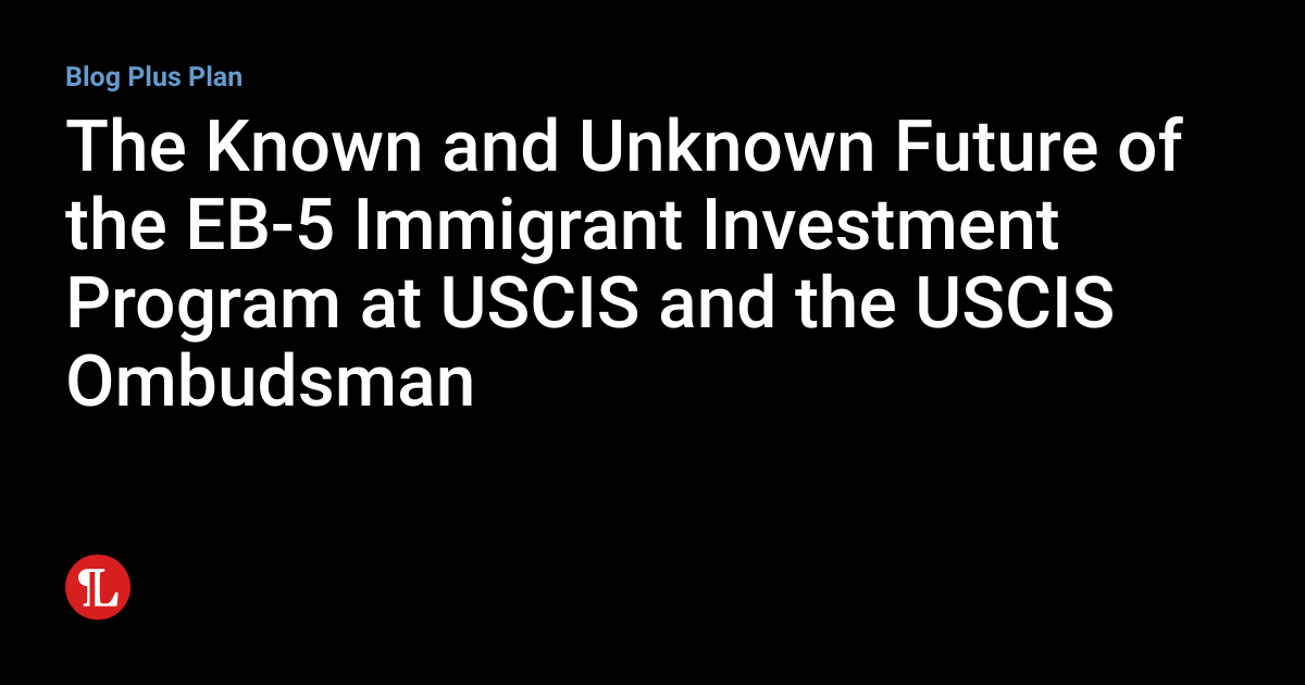 The Known and Unknown Future of the EB-5 Immigrant Investment Program ...