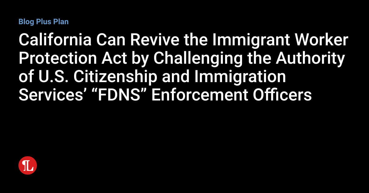 California Can Revive the Immigrant Worker Protection Act by ...