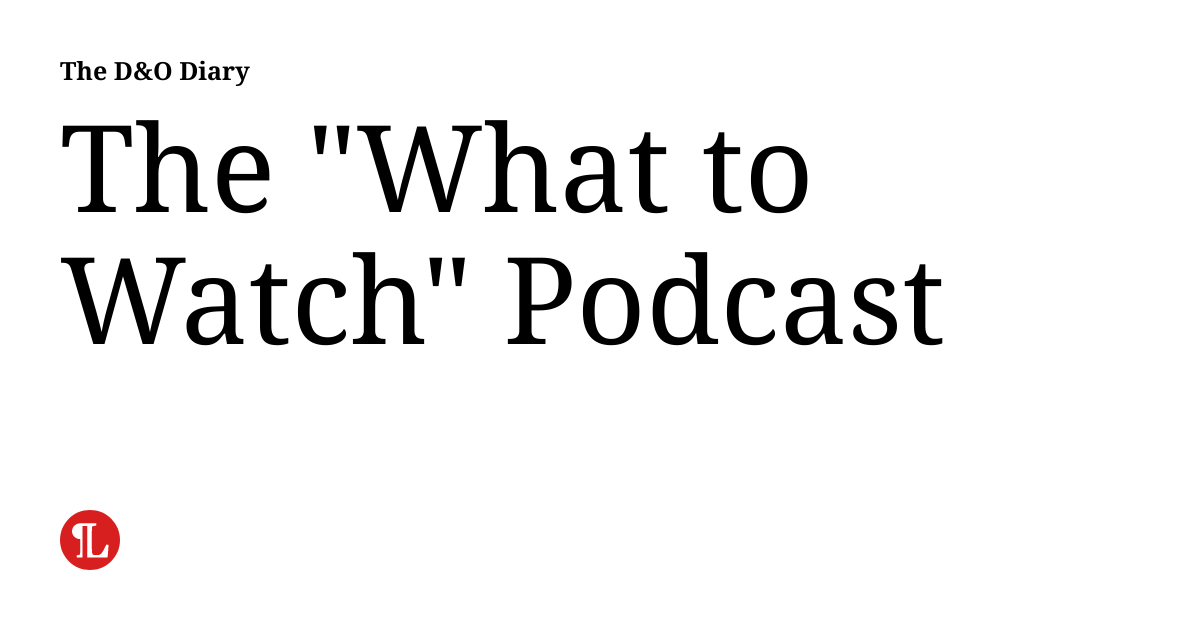 The "What to Watch" Podcast | The D&O Diary