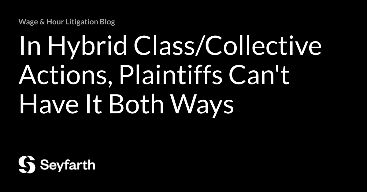 In Hybrid Class/Collective Actions, Plaintiffs Can't Have It Both Ways ...