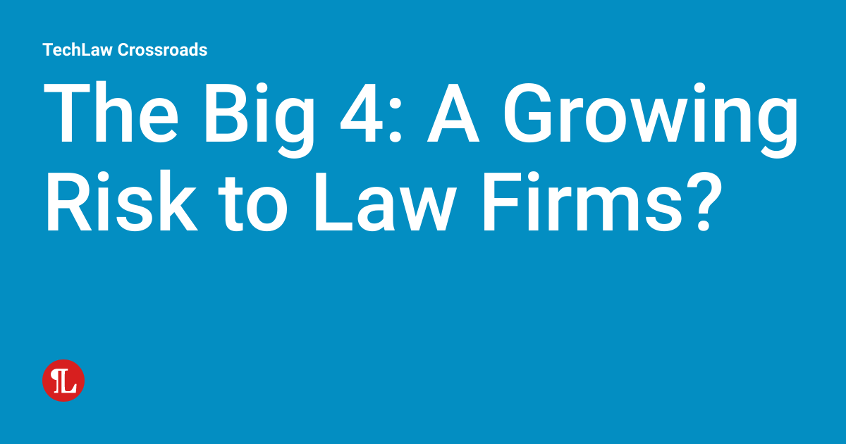 The Big 4: A Growing Risk to Law Firms? | TechLaw Crossroads