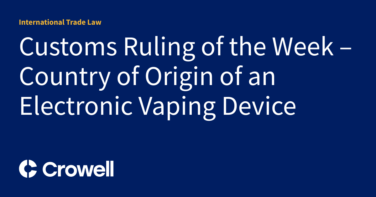 Customs Ruling of the Week – Country of Origin of an Electronic Vaping ...