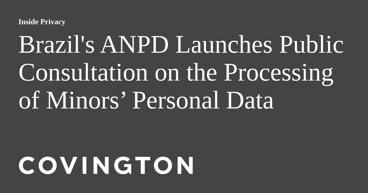 Brazil's ANPD Launches Public Consultation on the Processing of Minors ...