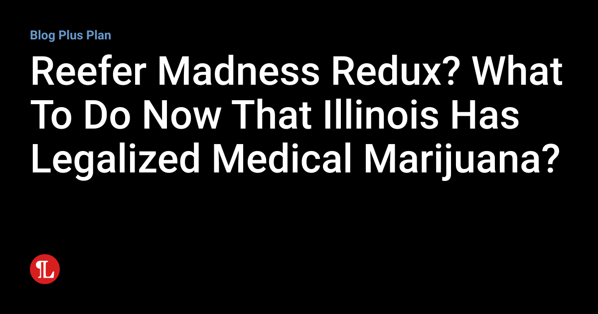 Reefer Madness Redux? What To Do Now That Illinois Has Legalized ...