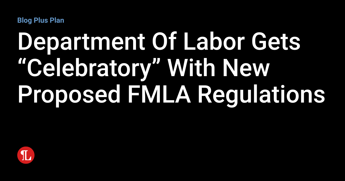 Department Of Labor Gets “Celebratory” With New Proposed FMLA Regulations | Employment Law Lookout