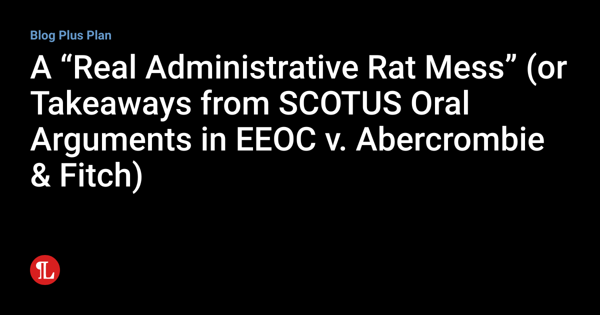 A “Real Administrative Rat Mess” (or Takeaways from SCOTUS Oral ...