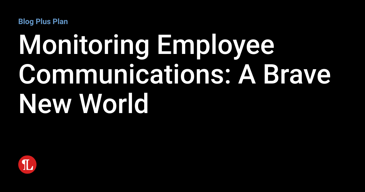 Monitoring Employee Communications: A Brave New World | Employment Law ...