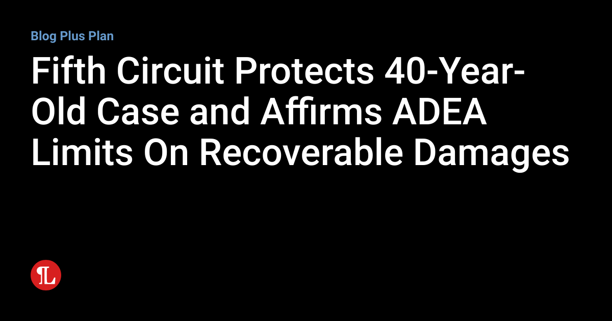 Fifth Circuit Protects 40-Year-Old Case and Affirms ADEA Limits On ...