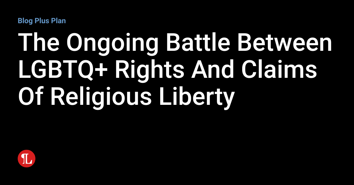 The Ongoing Battle Between LGBTQ+ Rights And Claims Of Religious ...