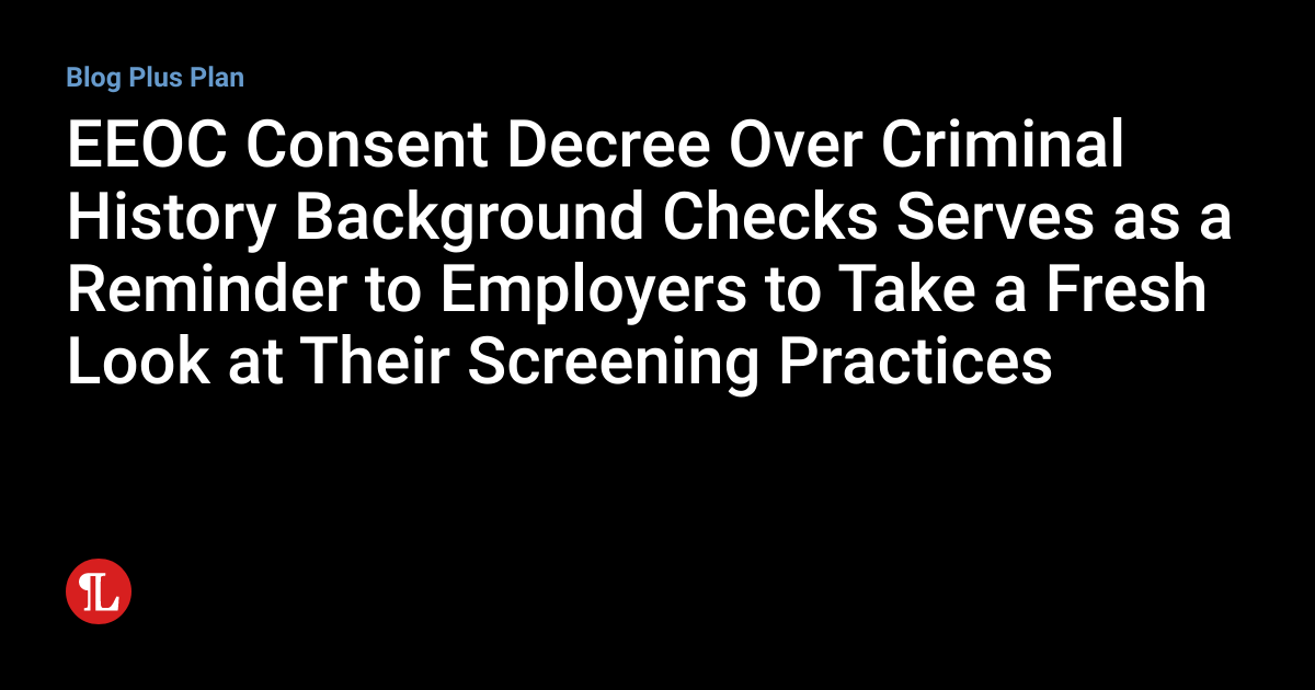 EEOC Consent Decree Over Criminal History Background Checks Serves as a ...