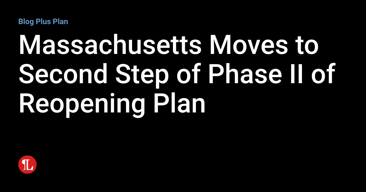 Massachusetts Moves to Second Step of Phase II of Reopening Plan ...
