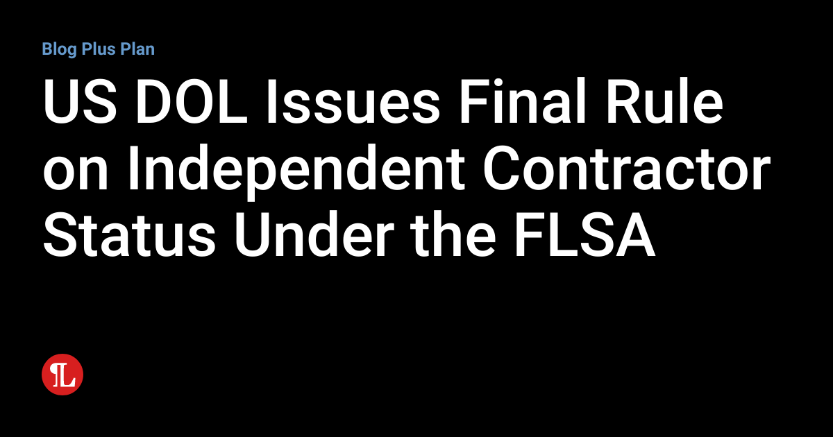 US DOL Issues Final Rule on Independent Contractor Status Under the ...