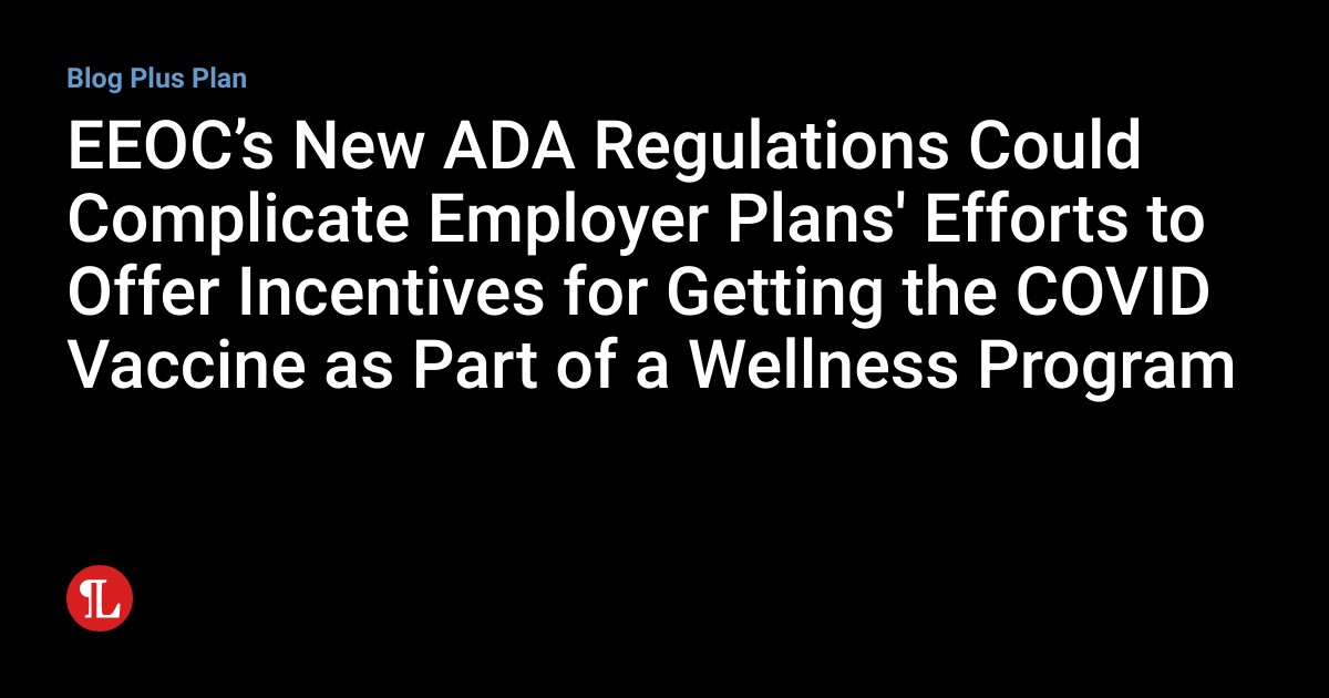 EEOC’s New ADA Regulations Could Complicate Employer Plans' Efforts to ...