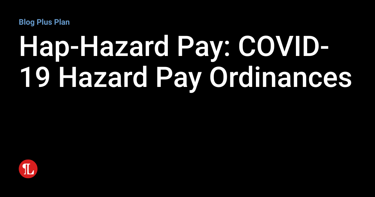 Hap-Hazard Pay: COVID-19 Hazard Pay Ordinances | Employment Law Lookout