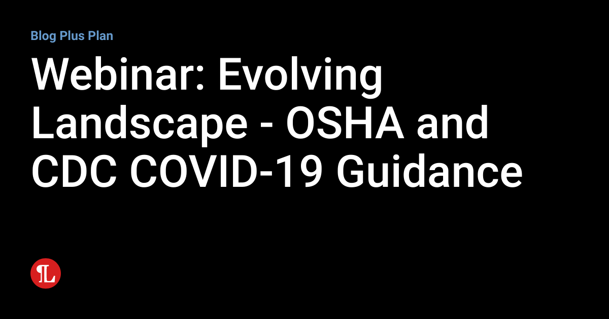 Webinar: Evolving Landscape - OSHA and CDC COVID-19 Guidance ...