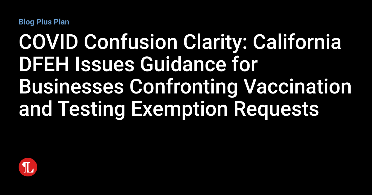 COVID Confusion Clarity: California DFEH Issues Guidance for Businesses ...
