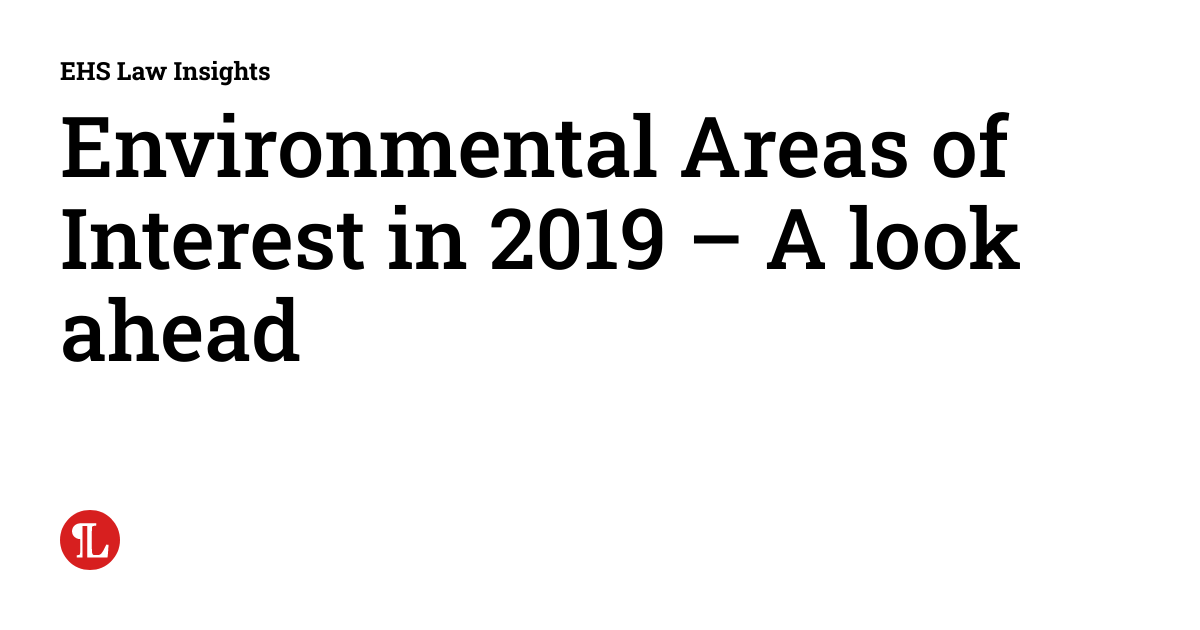 Environmental Areas of Interest in 2019 – A look ahead | EHS Law Insights