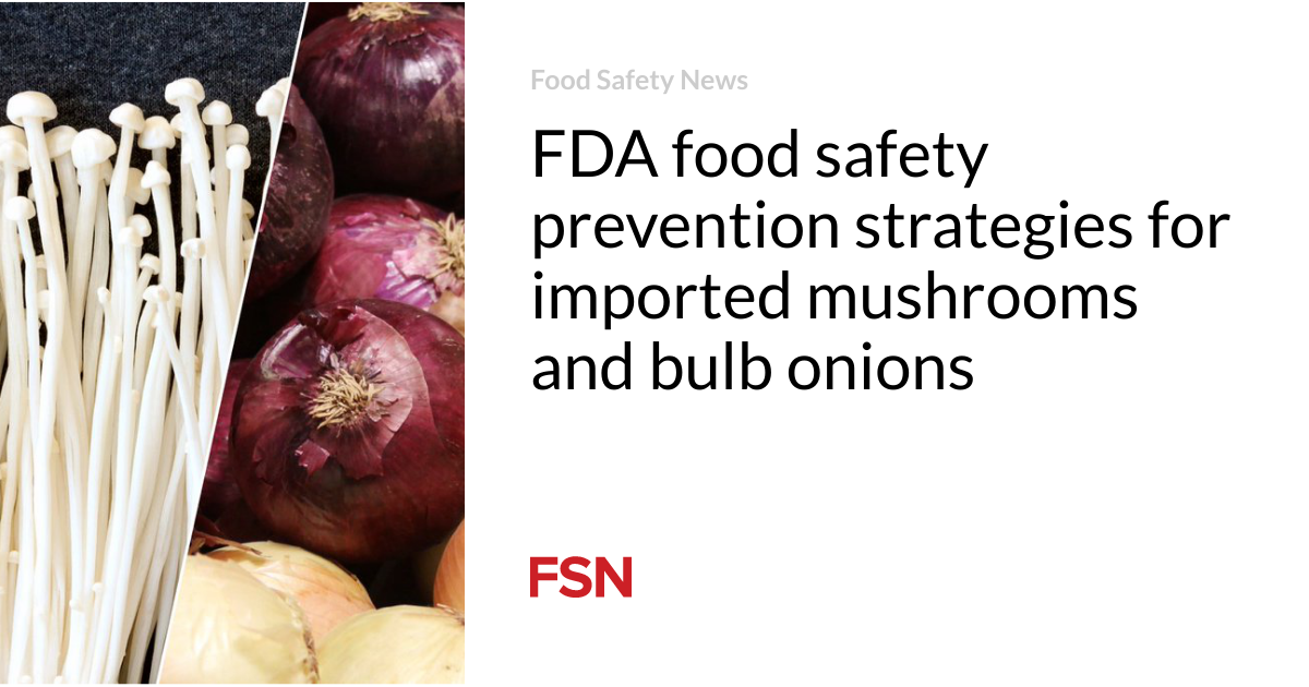 FDA food safety prevention strategies for imported mushrooms and bulb ...