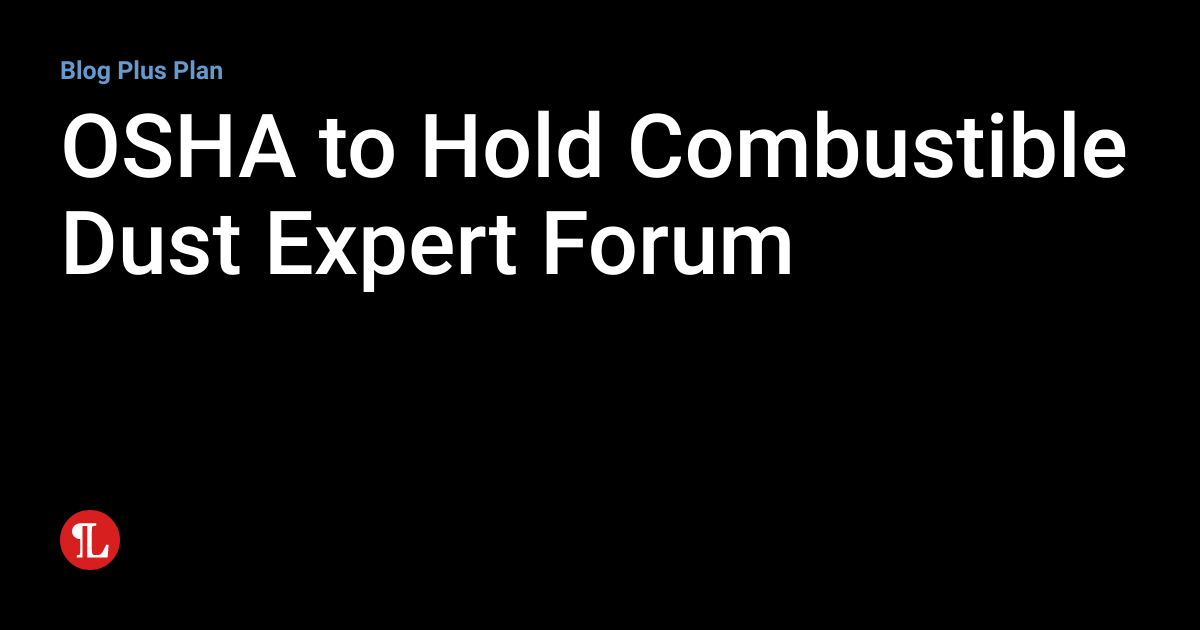 OSHA to Hold Combustible Dust Expert Forum | Workplace Safety and ...