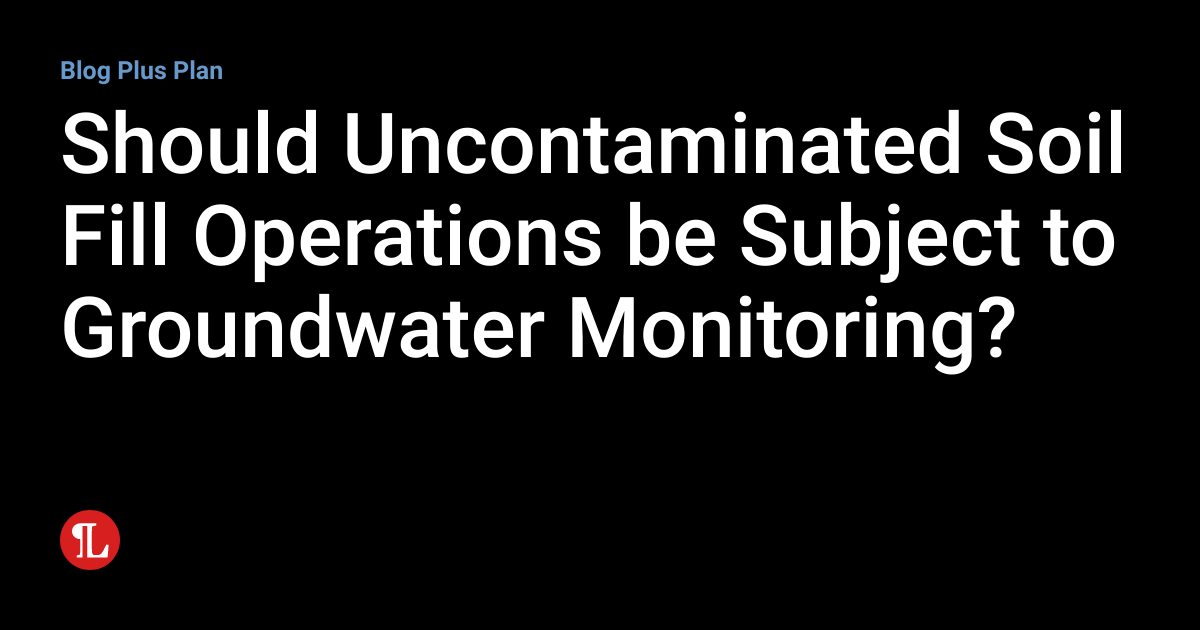 Should Uncontaminated Soil Fill Operations be Subject to Groundwater ...