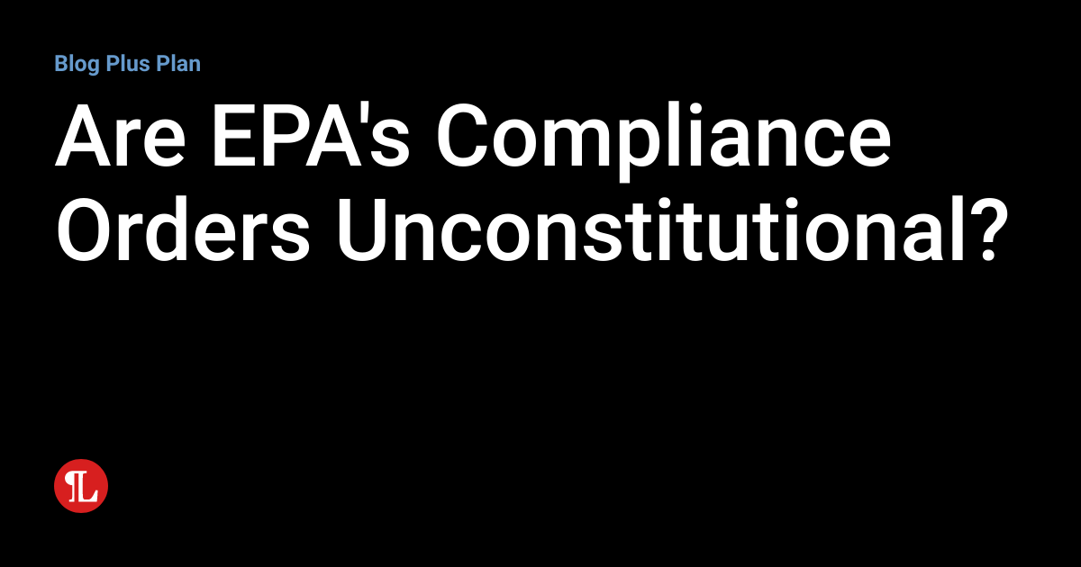 Are EPA's Compliance Orders Unconstitutional? | Workplace Safety and ...