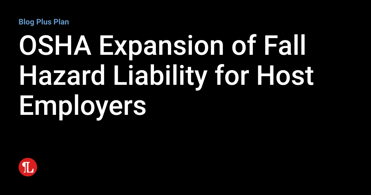 OSHA Expansion of Fall Hazard Liability for Host Employers | Workplace ...