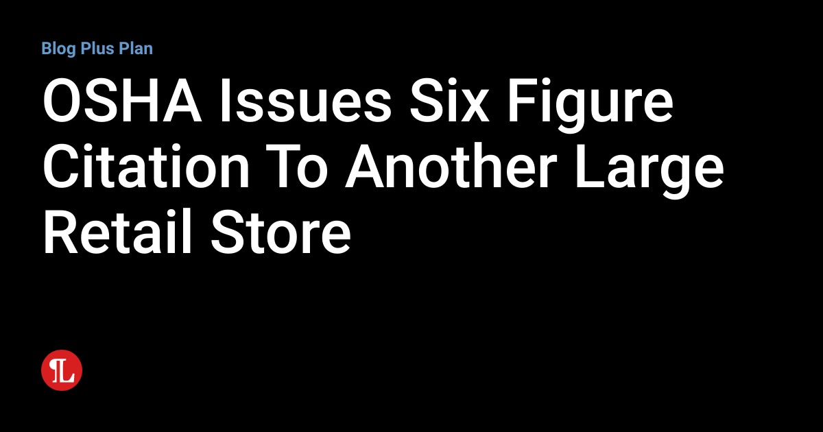 OSHA Issues Six Figure Citation To Another Large Retail Store ...
