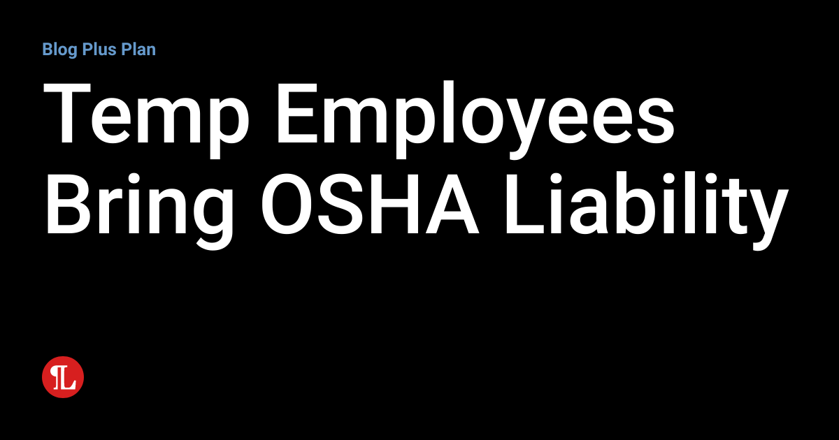 Temp Employees Bring OSHA Liability | Workplace Safety and ...